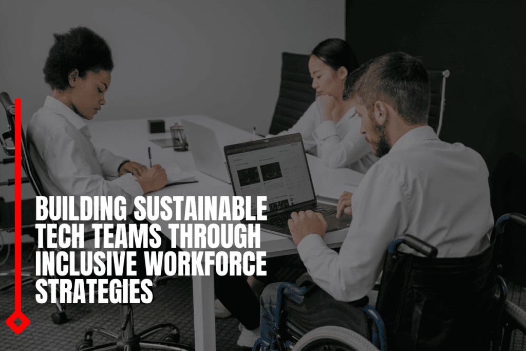 Building Sustainable Tech Teams Through Inclusive Workforce Strategies