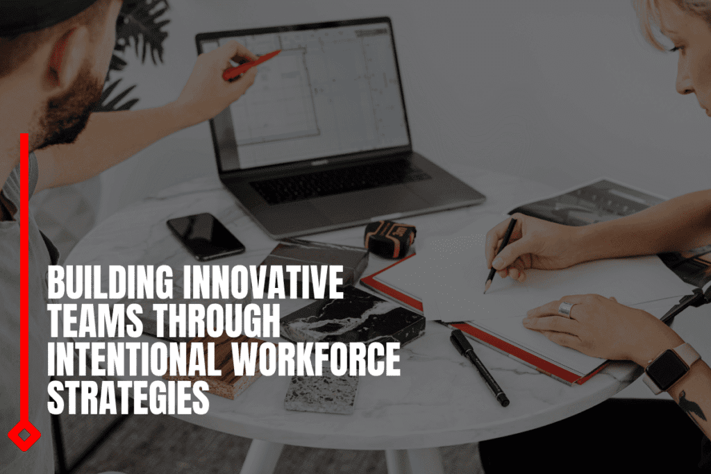 Building Innovative Teams Through Intentional Workforce Strategies